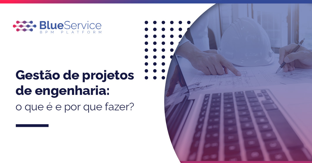 Gestão de projetos de engenharia: o que é e por que fazer? – Blue Service BPM Platform